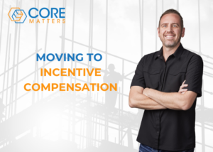 Moving to Incentive Compensation - Core Matters