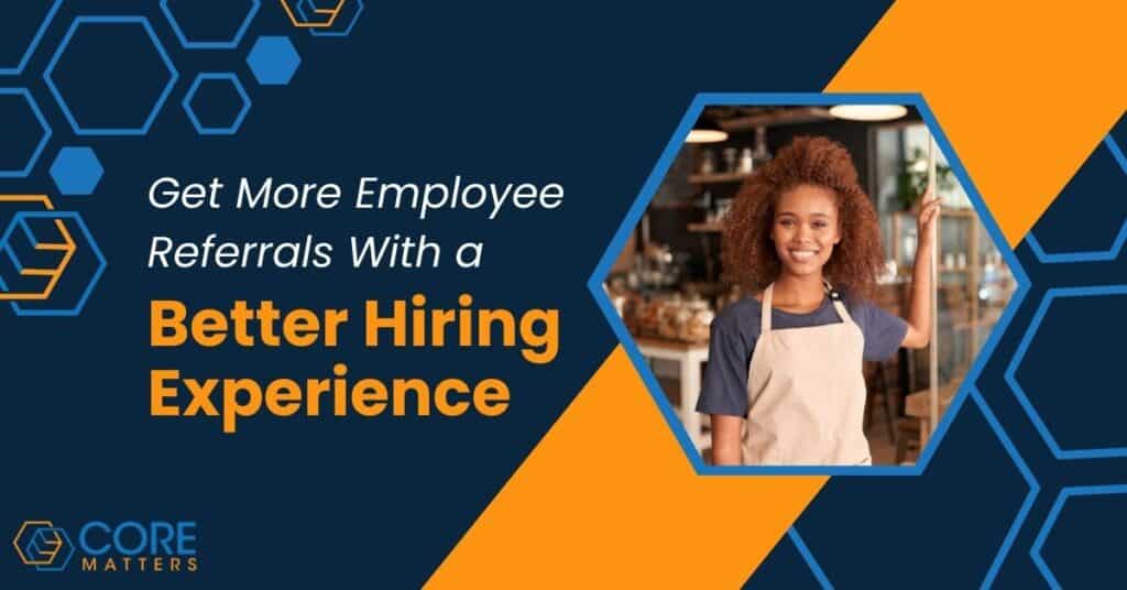 Get More Employee Referrals With a Better Hiring Experience | Core Matters