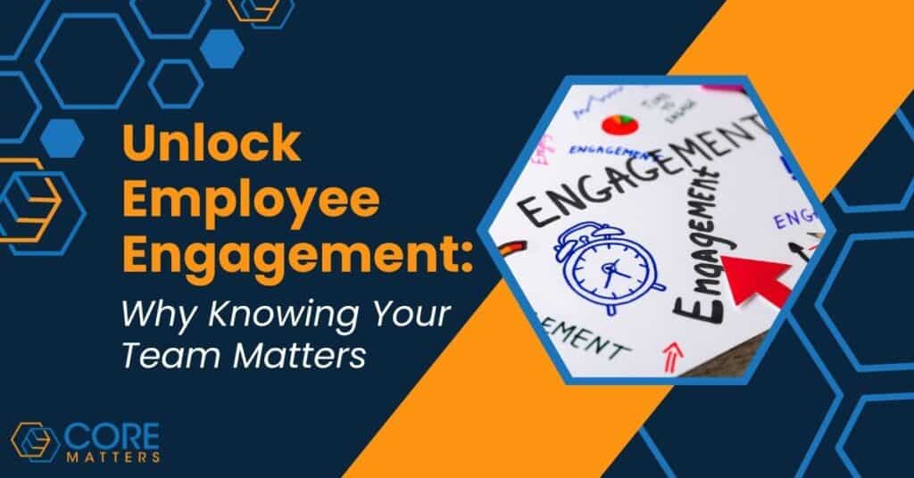Unlock Employee Engagement: Why Knowing Your Team Matters | Core Matters