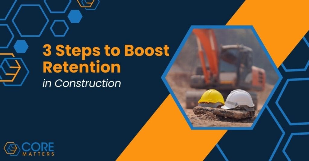 3 Steps to Boost Retention in Construction | Core Matters